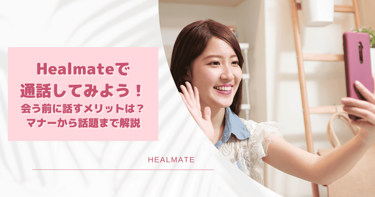Healmateで通話してみよう！会う前に話すメリットは？マナーから話題まで解説｜Healmate magazine
